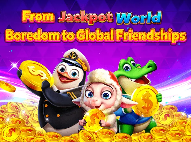 From Jackpot World Boredom to Global Friendships